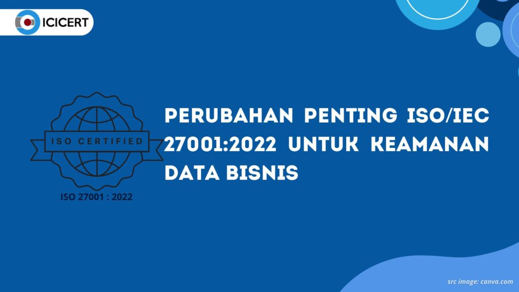 Perubahan Penting ISO/IEC 27001:2022 untuk Keamanan Data Bisnis - ICICERT